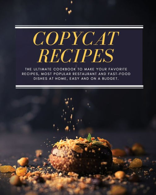 COPYCAT RECIPES: The ultimate Cookbook to Make Your Favorite Recipes ...