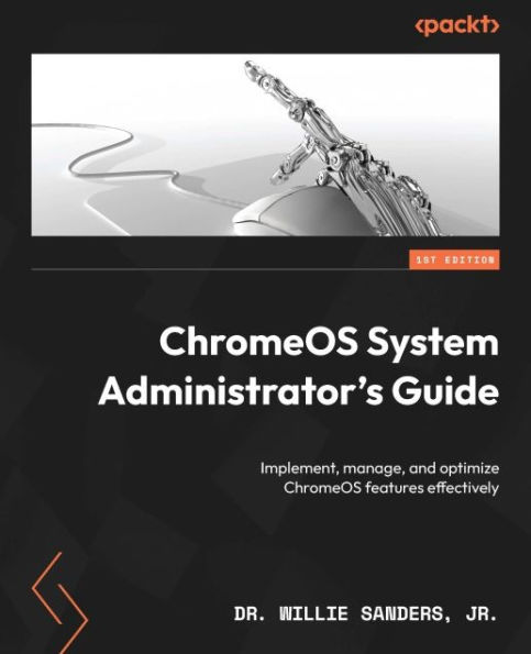 ChromeOS System Administrator's Guide: Implement, manage, and optimize ChromeOS features ...