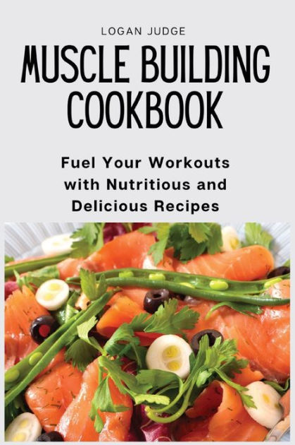 Muscle Building Cookbook: Fuel Your Workouts with Nutritious and ...
