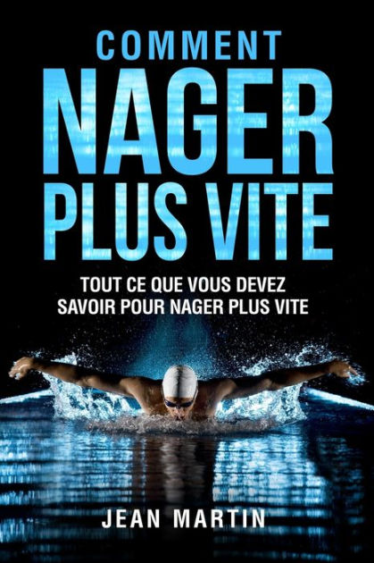 Comment Nager Plus Vite: Tout ce que vous devez savoir pour nager plus ...