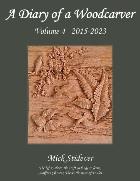 A Diary of a Woodcarver: Volume 4 (2015-2023) by Mick Stidever ...