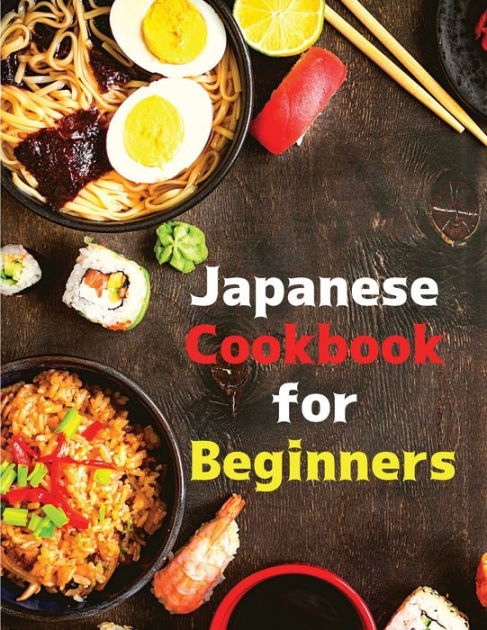 Japanese Cookbook for Beginners: Classic and Modern Recipes Made Easy ...