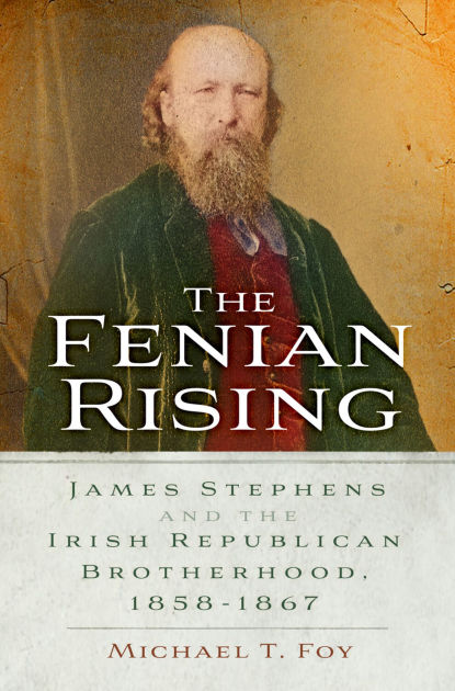 The Fenian Rising: James Stephens and the Irish Republican Brotherhood ...