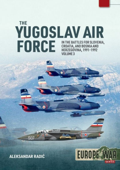 The Yugoslav Air Force Volume 3: In the Battles for Slovenia, Croatia, and Bosnia and ...