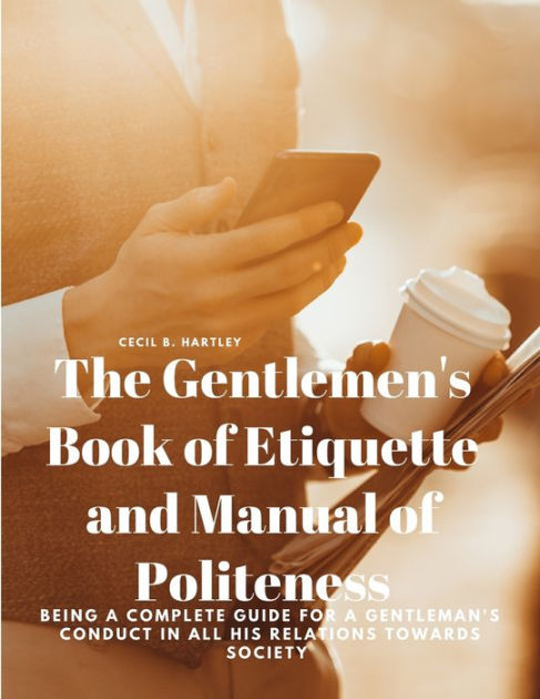 The Gentlemen's Book of Etiquette and Manual of Politeness - Being a ...