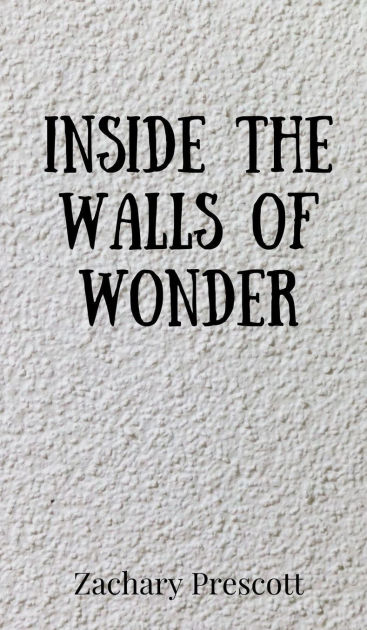 Inside the Walls of Wonder by Zachary Prescott, Hardcover | Barnes & Noble®