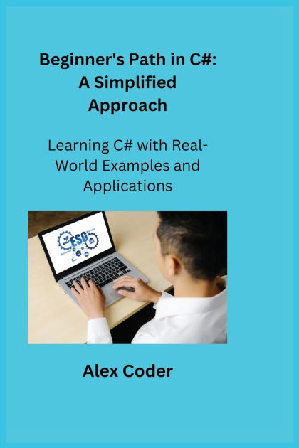 Beginner's Path in C#: Learning C# with Real-World Examples and ...