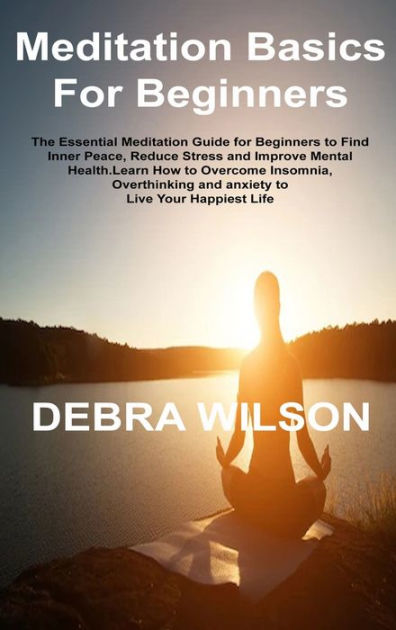 Meditation Basics For Beginners: The Essential Meditation Guide for ...