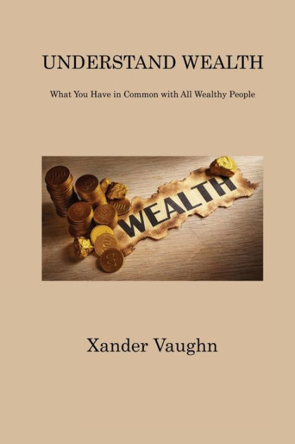 UNDERSTAND WEALTH: What You Have in Common with All Wealthy People by ...