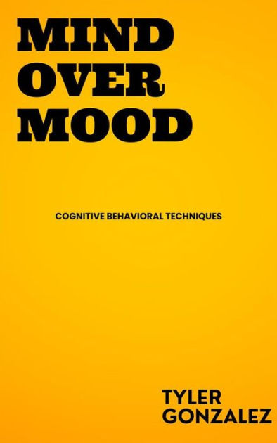 Mind Over Mood - Cognitive Behavioral Techniques by Tyler Gonzalez ...