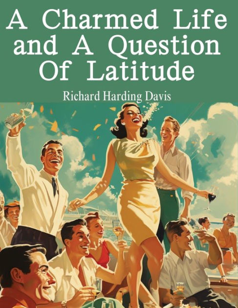 A Charmed Life and A Question Of Latitude by Richard Harding Davis ...