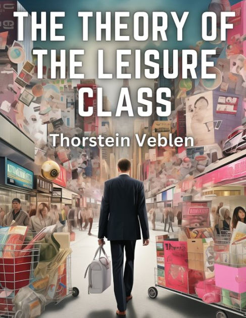The Theory of the Leisure Class by Thorstein Veblen, Paperback | Barnes ...