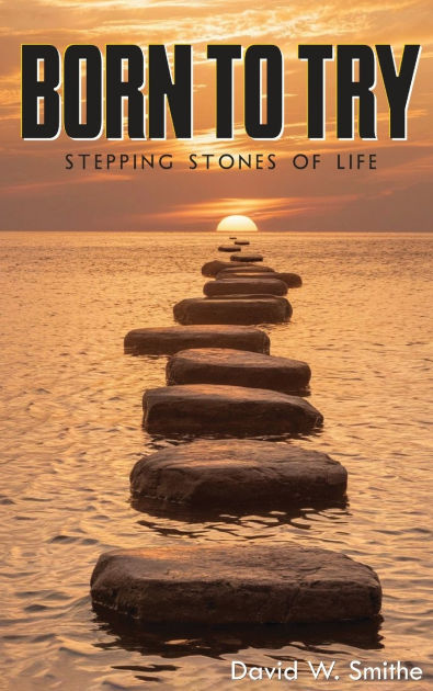 Born to Try: Stepping Stones of Life by David W Smithe, Paperback ...