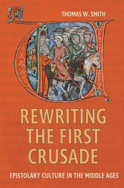 Rewriting the First Crusade: Epistolary Culture in the Middle Ages by ...