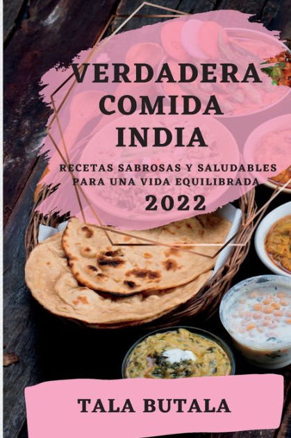 VERDADERA COMIDA INDIA 2022: RECETAS SABROSAS Y SALUDABLES PARA UNA ...