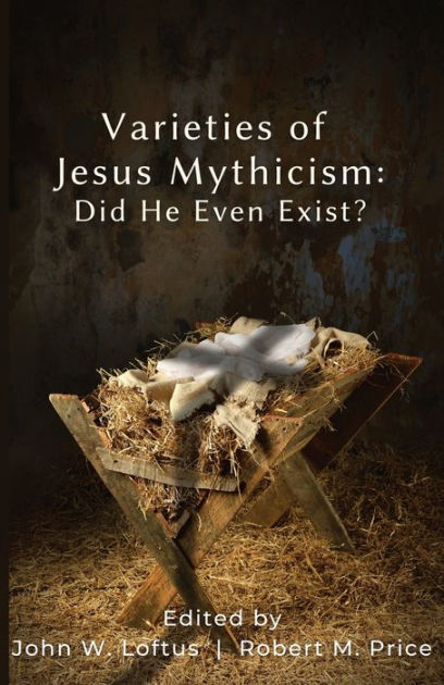Varieties of Jesus Mythicism: Did He Even Exist? by John W Loftus ...