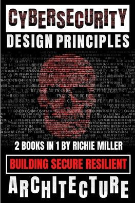 Cybersecurity Design Principles: Building Secure Resilient Architecture by Richie Miller ...