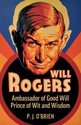Will Rogers: A Biography of Good Will Prince of Wit and Wisdom by P. J ...