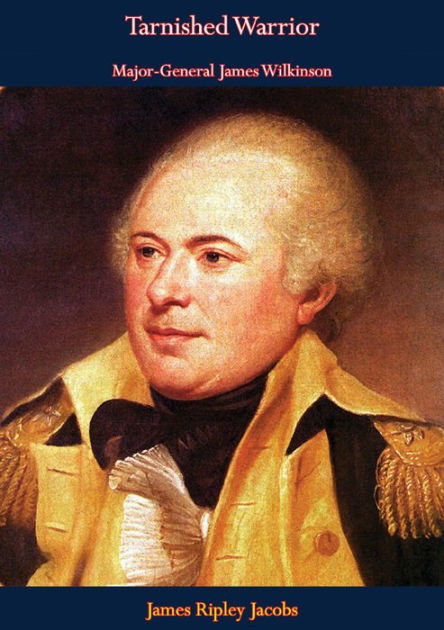 Tarnished Warrior: Major-General James Wilkinson by James Ripley Jacobs ...