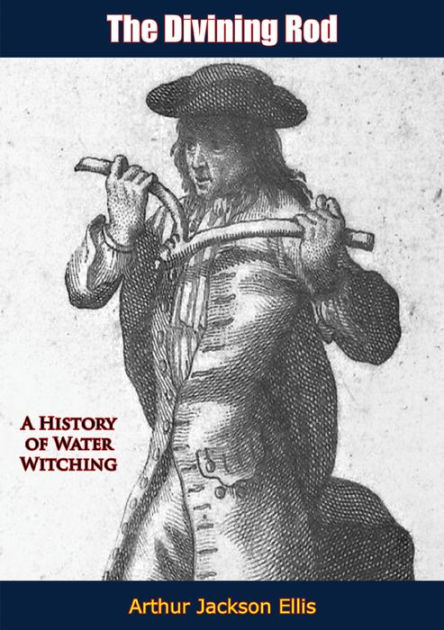 The Divining Rod: A History of Water Witching by Arthur Jackson Ellis ...