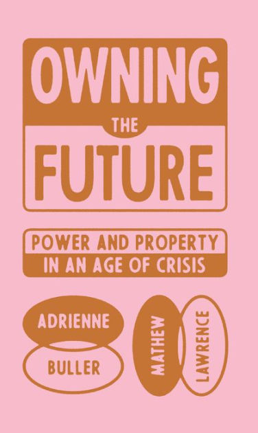 Owning the Future: Power and Property in an Age of Crisis by Mathew ...