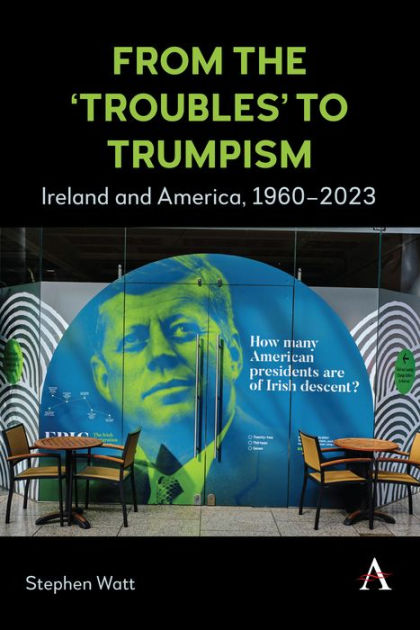From the 'Troubles' to Trumpism: Ireland and America, 1960-2023 by ...