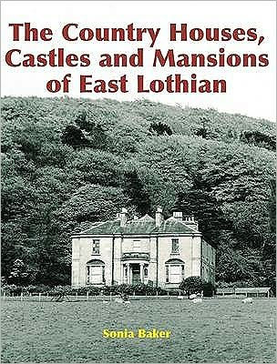 The Country Houses, Castles and Mansions of East Lothian by Sonia Baker ...