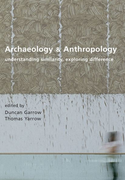 Archaeology and Anthropology: Understanding Similarity, Exploring Difference by Duncan Garrow ...