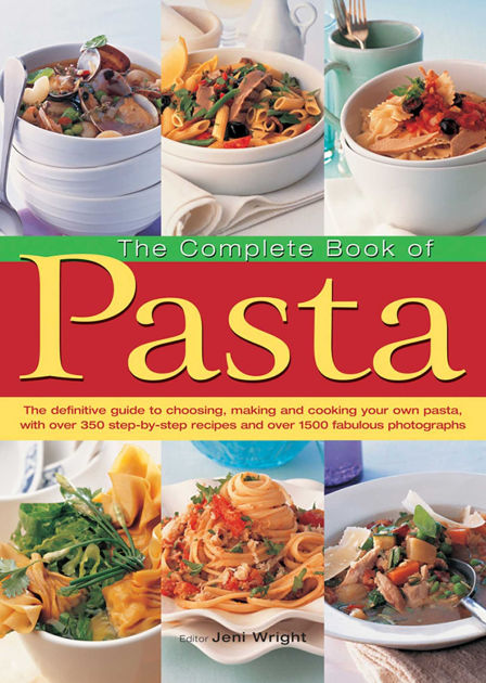 The Complete Book of Pasta: The Definitive Guide To Choosing, Making ...