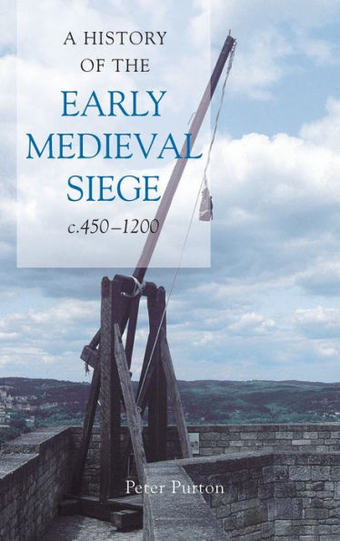A History of the Early Medieval Siege, c.450-1200 by Peter Purton ...