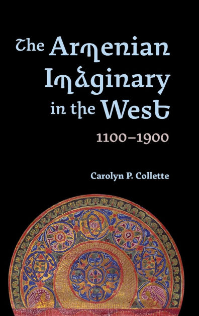 The Armenian Imaginary in the West, 1100-1900: Crusades, Romances ...