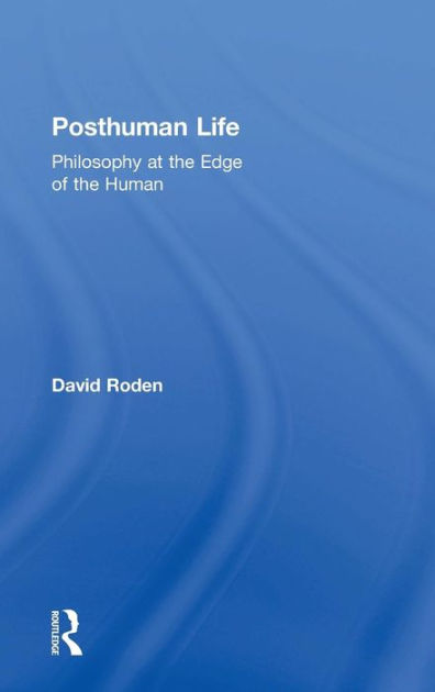 Posthuman Life: Philosophy at the Edge of the Human by David Roden ...