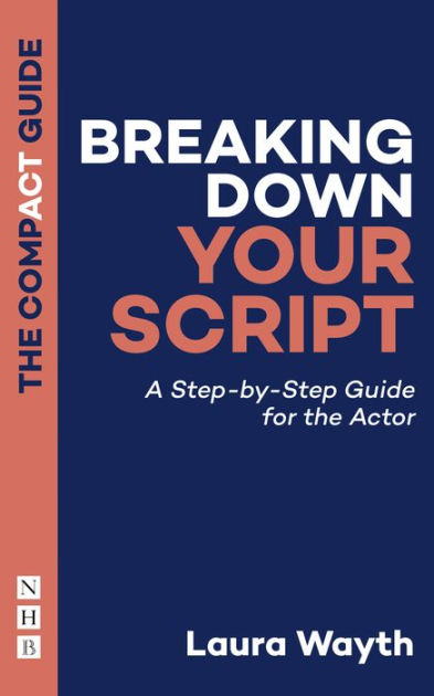 Breaking Down Your Script: A Step-by-Step Guide for the Actor by Laura ...