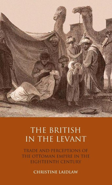 The British in the Levant: Trade and Perceptions of the Ottoman Empire ...