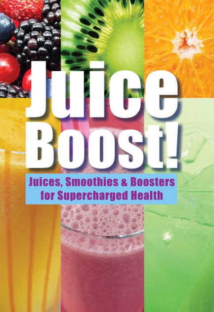 Juice Boost!: Juices, Smoothies and Boosters for Supercharged Health by ...