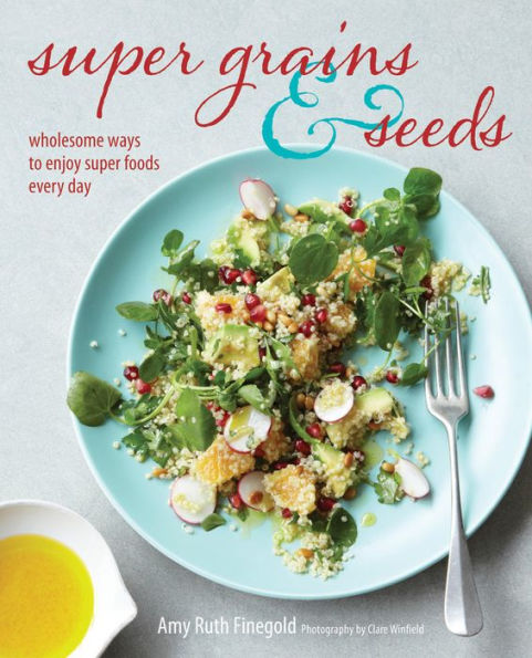 Super Grains and Seeds: Wholesome ways to enjoy super foods every day ...