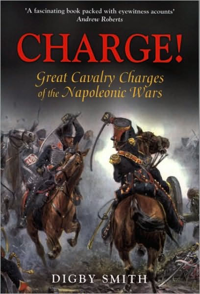 Charge!: Great Cavalry Charges of the Napoleonic Wars by Digby Smith ...
