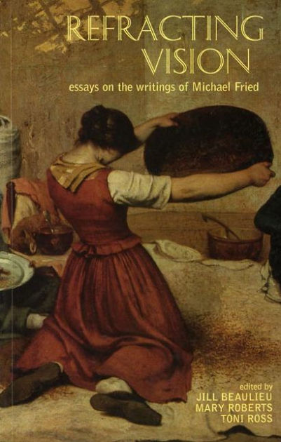 Refracting Vision: Essays on the Writings of Michael Fried by Jill ...