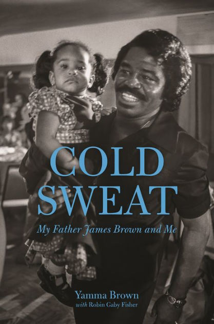 Cold Sweat: My Father James Brown and Me by Yamma Brown, Robin Gaby ...
