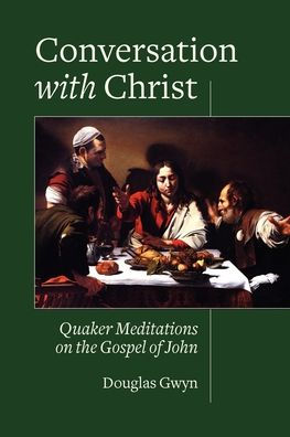 Conversation with Christ: Quaker Meditations on the Gospel of John by ...