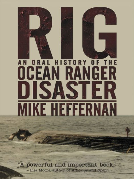 Rig: An Oral History of the Ocean Ranger Disaster by Mike Heffernan ...