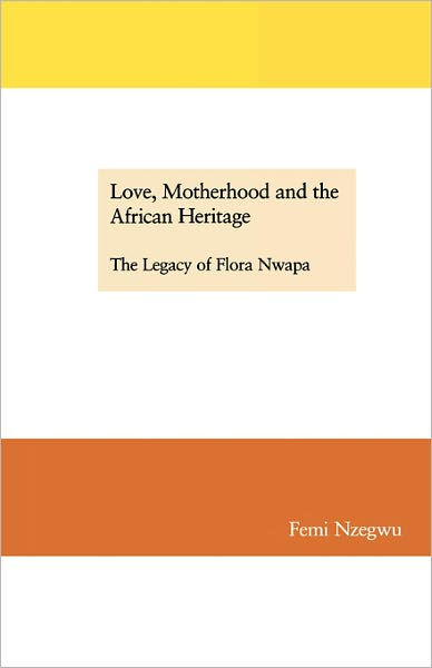 Love, Motherhood and the African Heritage. The Legacy of Flora Nwapa by ...