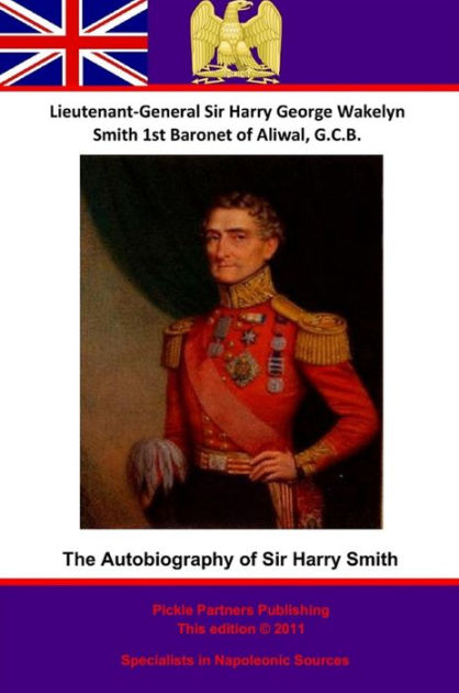 The Autobiography Of Lieutenant-General Sir Harry Smith, Baronet of ...