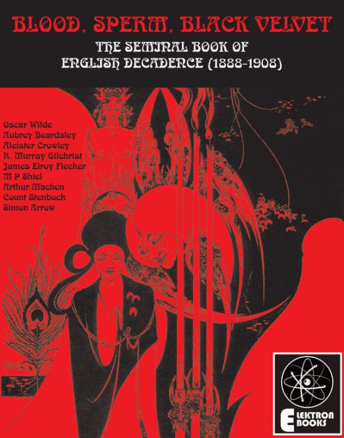 Blood, Sperm, Black Velvet: The Seminal Book Of English Decadence (1888 ...
