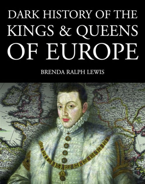Dark History of the Kings & Queens of Europe by Brenda Ralph Lewis ...