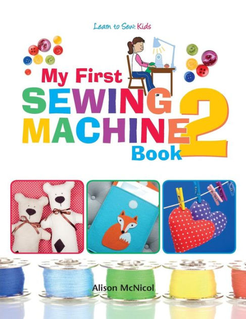 My First Sewing Machine 2: More Fun and Easy Sewing Machine Projects ...