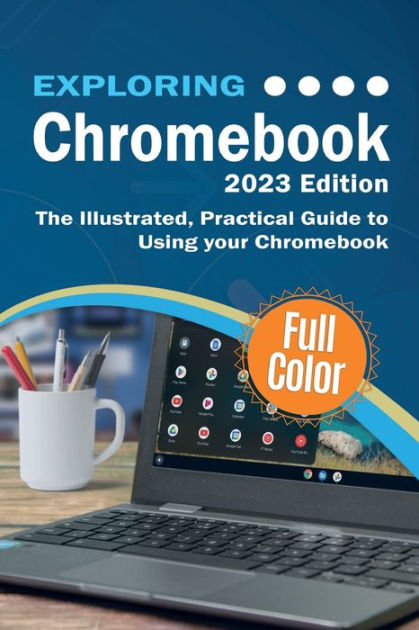 Exploring Chromebook - 2023 Edition: The Illustrated, Practical Guide ...