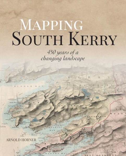 Mapping South Kerry: 450 Years of a Changing Landscape by Arnold Horner ...