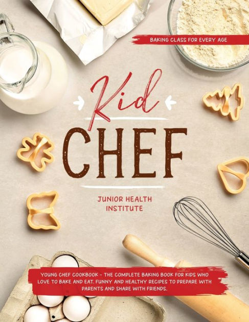 Kid Chef: Young Chef Cookbook - The Complete Baking Book for Kids Who ...