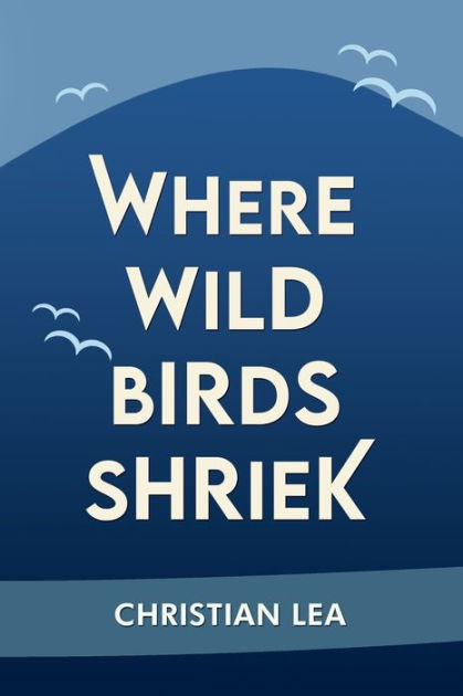 Where Wild Birds Shriek by Christian Lea, Paperback | Barnes & Noble®